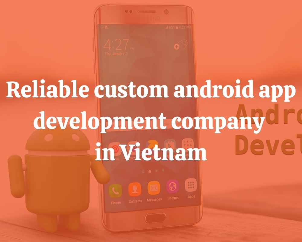 Reliable custom android app development company in Vietnam