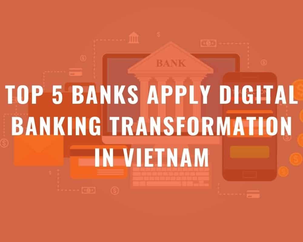Top 5 banks apply digital banking transformation in Vietnam