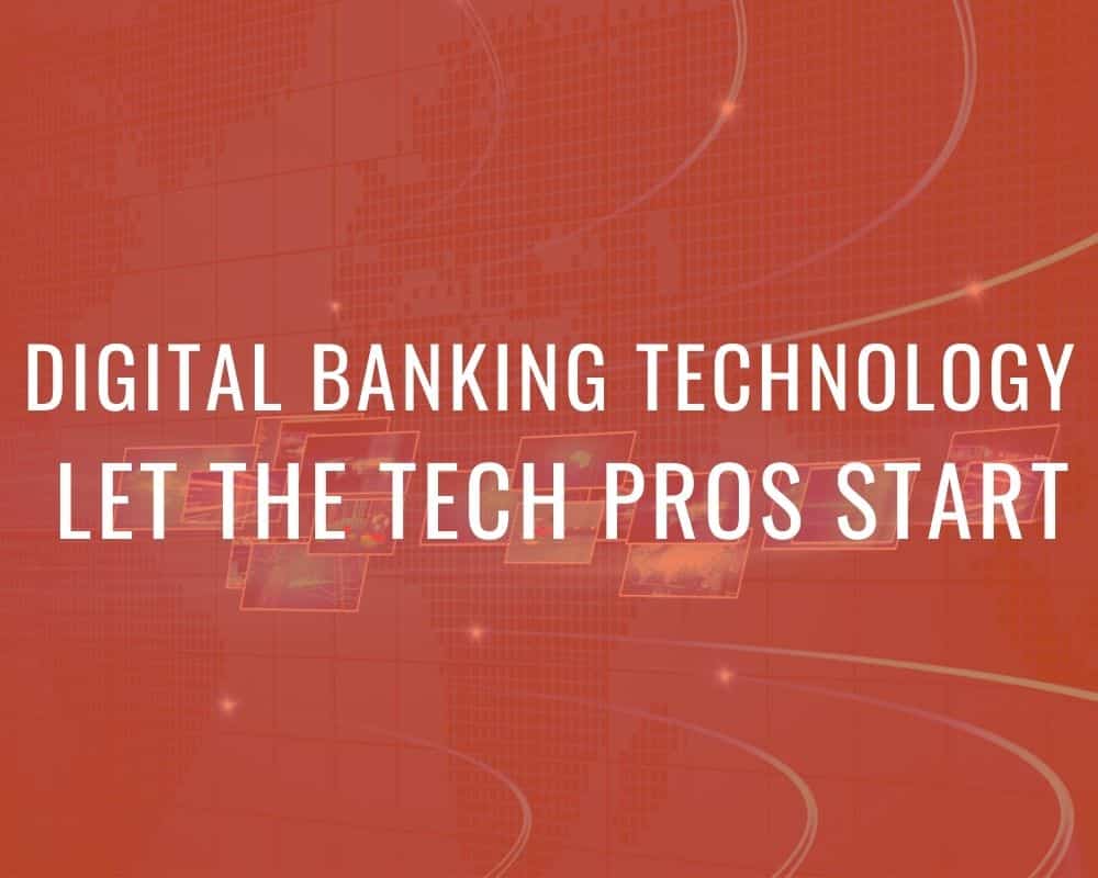 Digital Banking Technology: Let The Tech Pros start